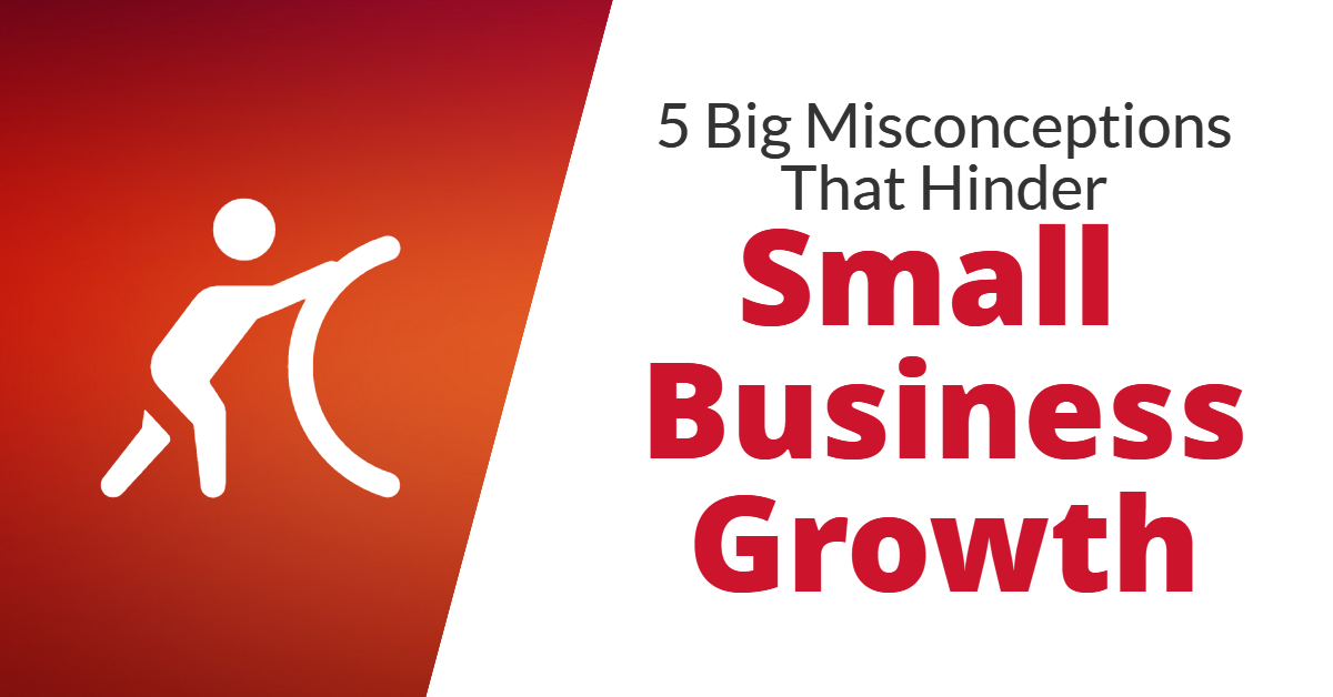 5 Big Misconceptions That Hinder Small Business Growth - Small Business ...